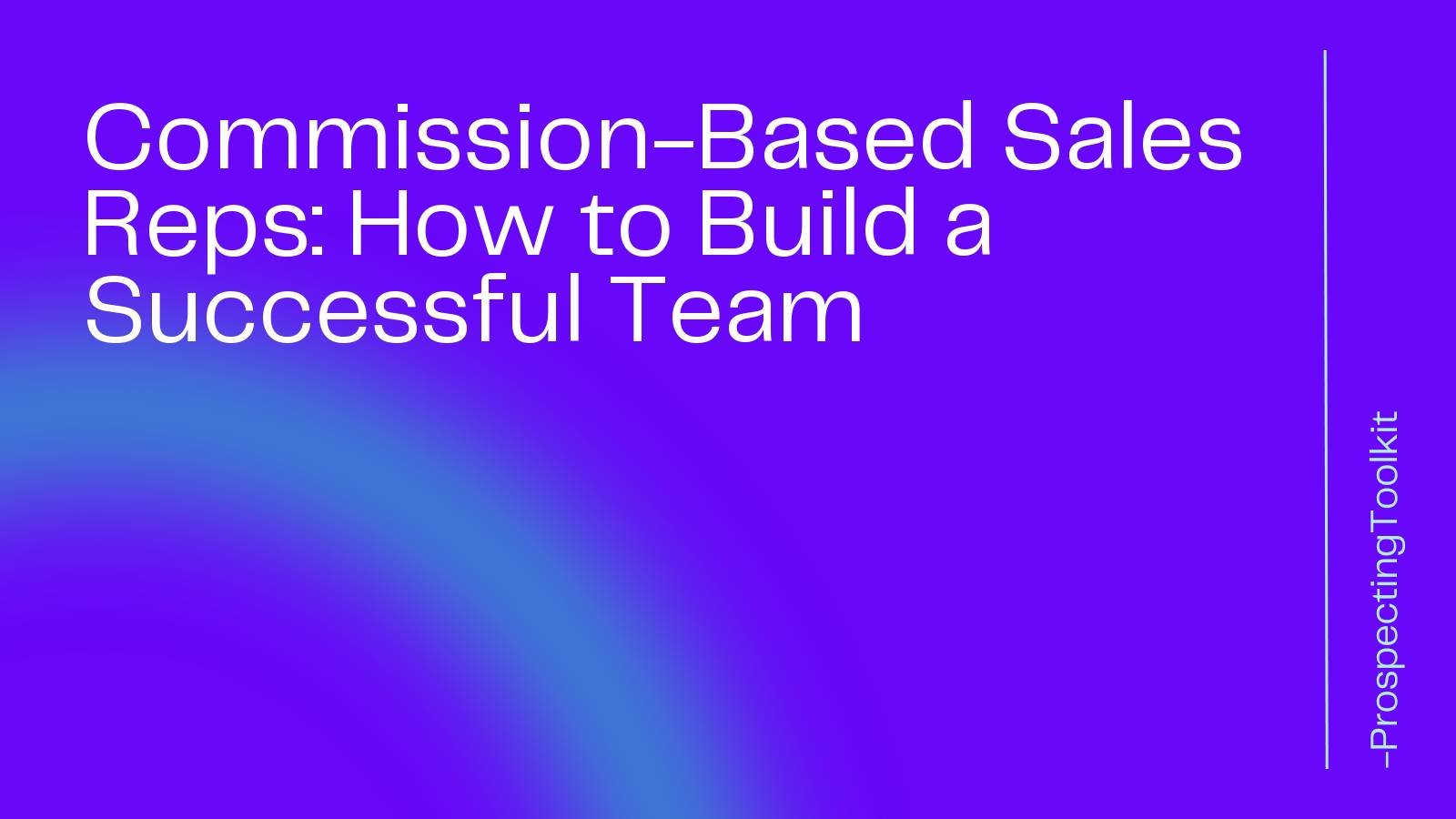 Commission-Based Sales Reps: How to Build a Successful Team