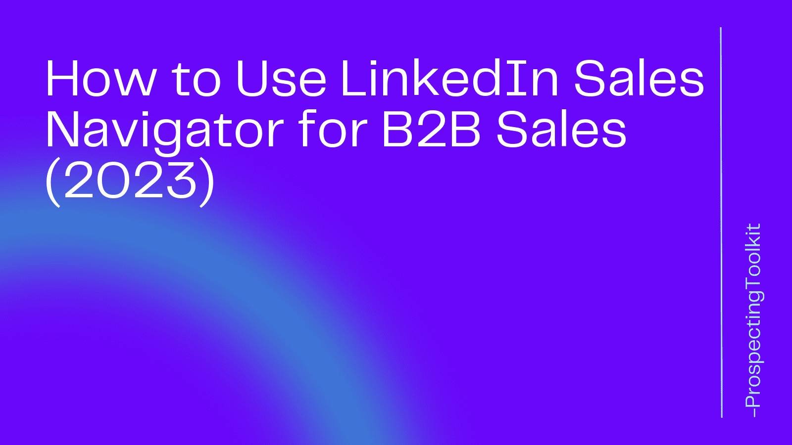 How to Use LinkedIn Sales Navigator for B2B Sales (2024)