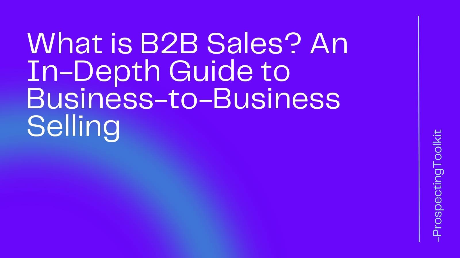 What is B2B Sales? Guide to Business-to-Business Selling