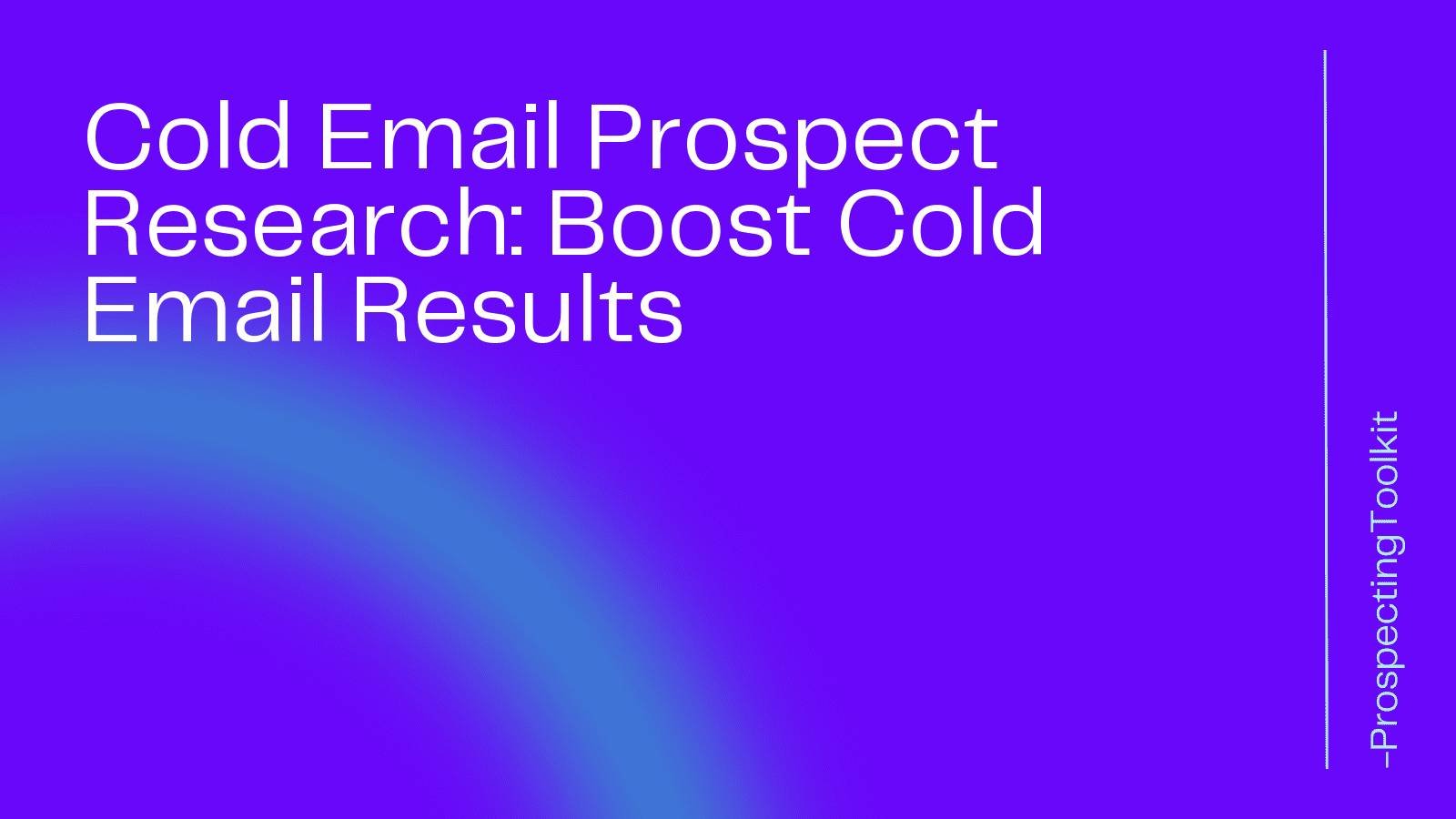 Cold Email Prospect Research: Boost Cold Email Results