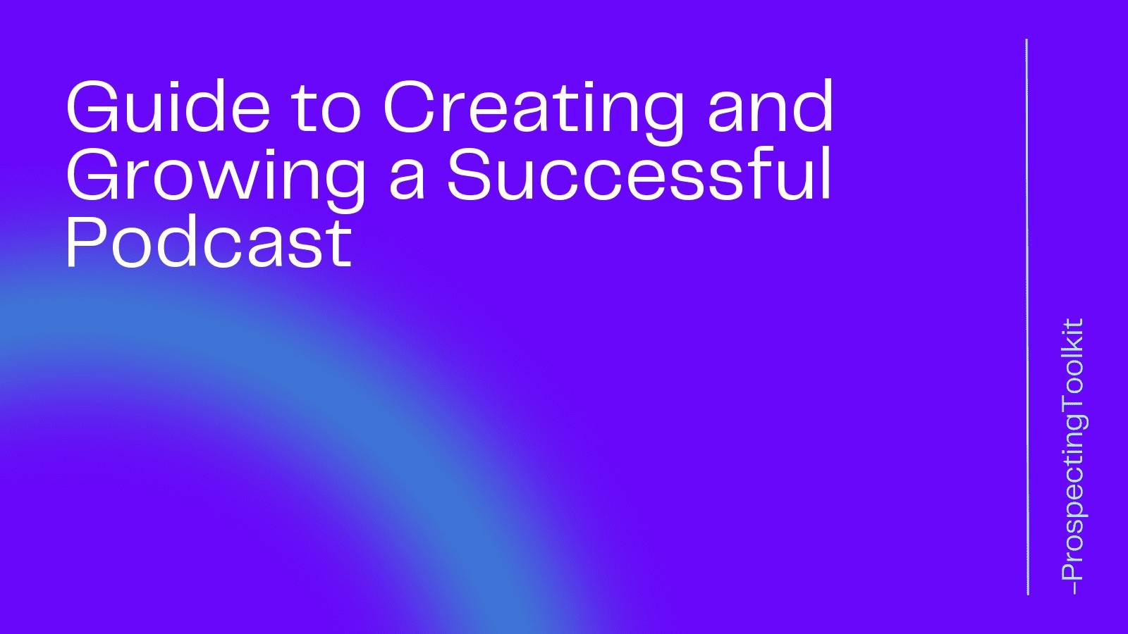 Guide to Creating and Growing a Successful Podcast