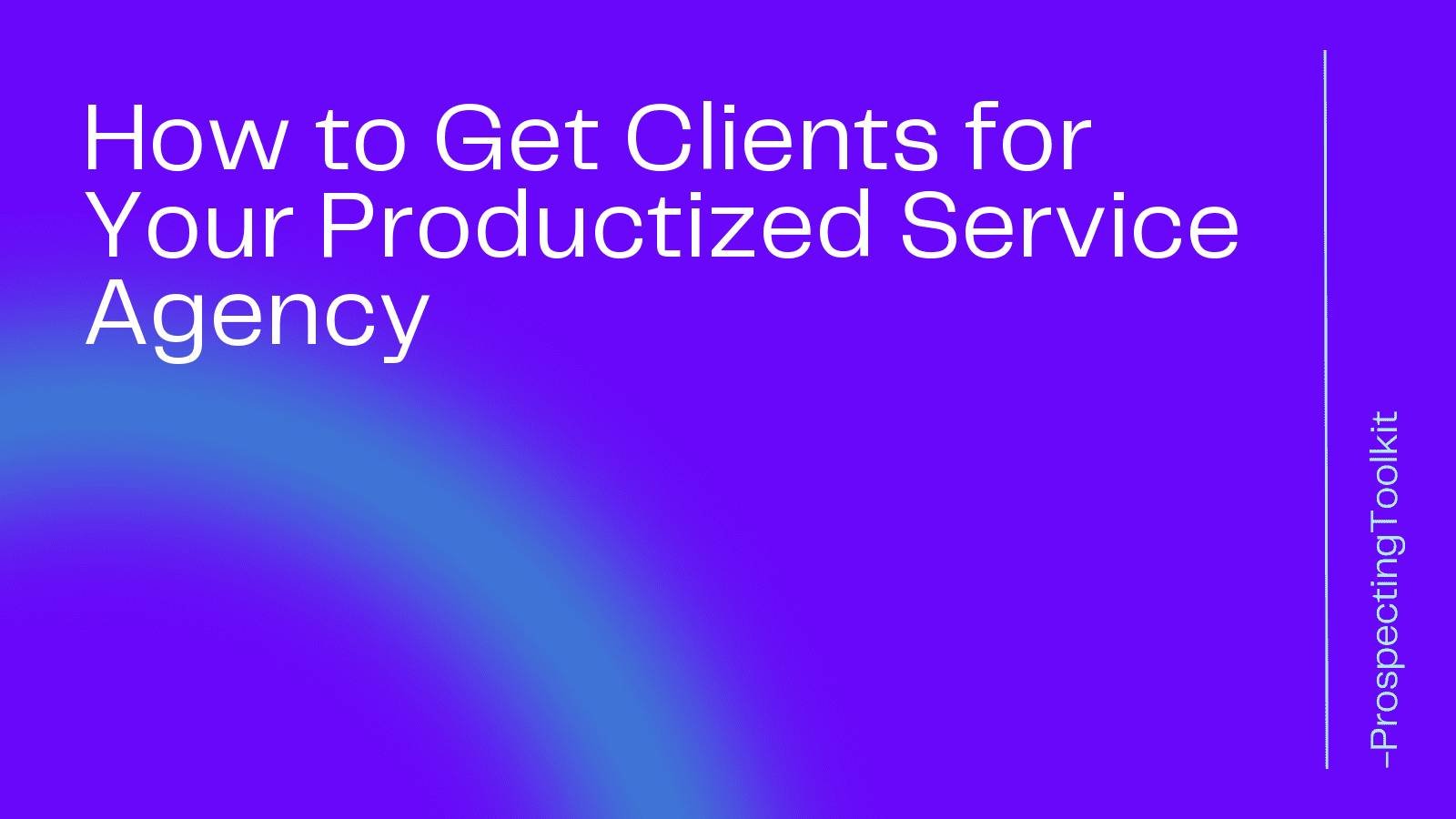 How to Get Clients for Your Productized Service Agency