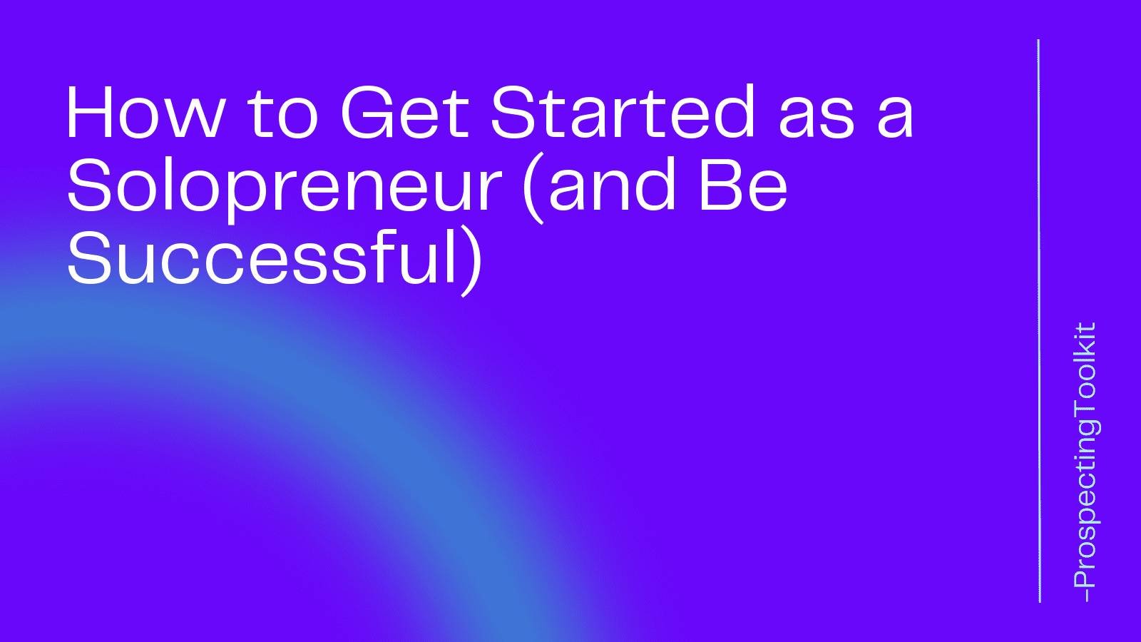 How to Get Started as a Solopreneur (and Be Successful)