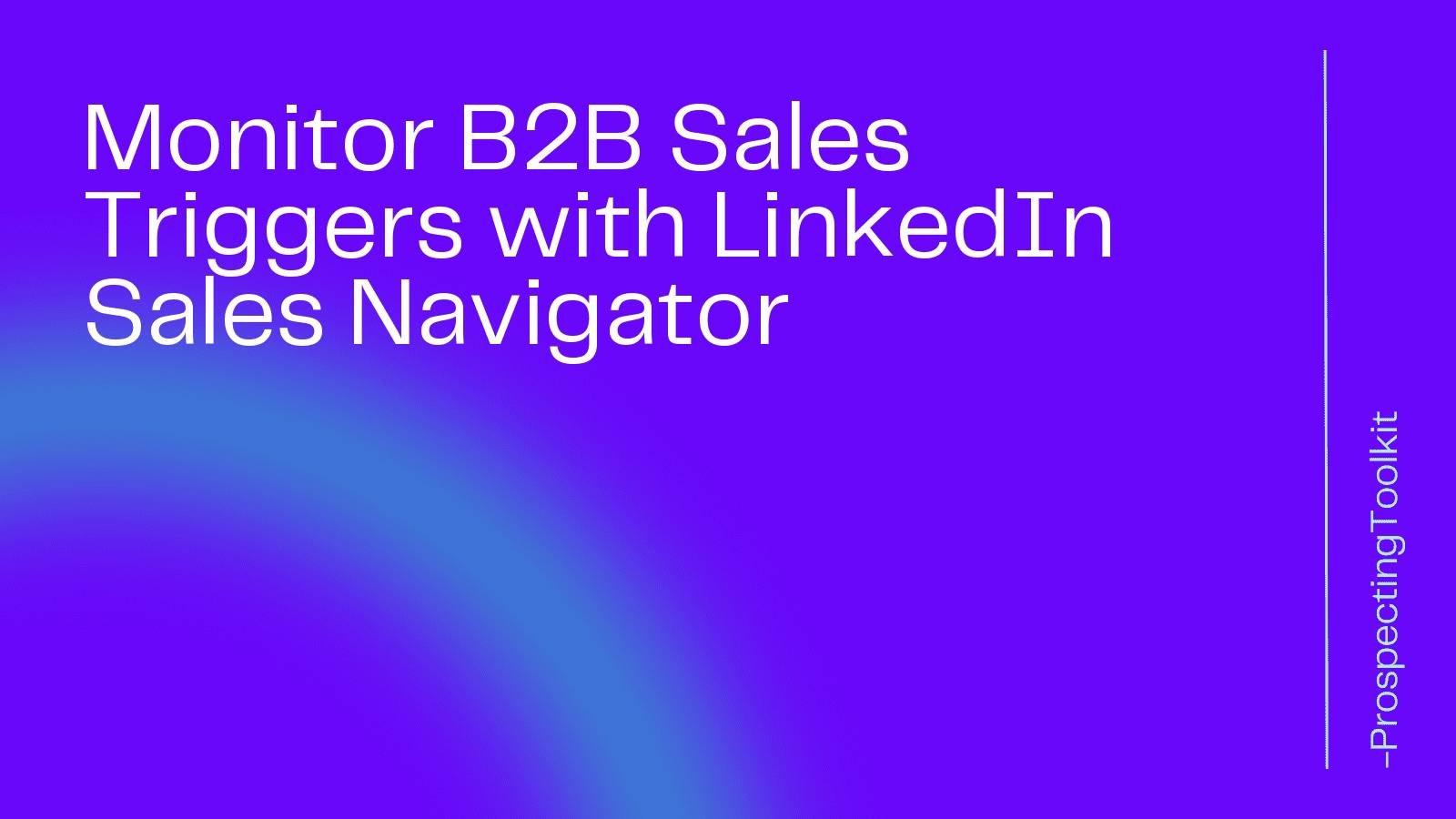 Monitor B2B Sales Triggers with LinkedIn Sales Navigator