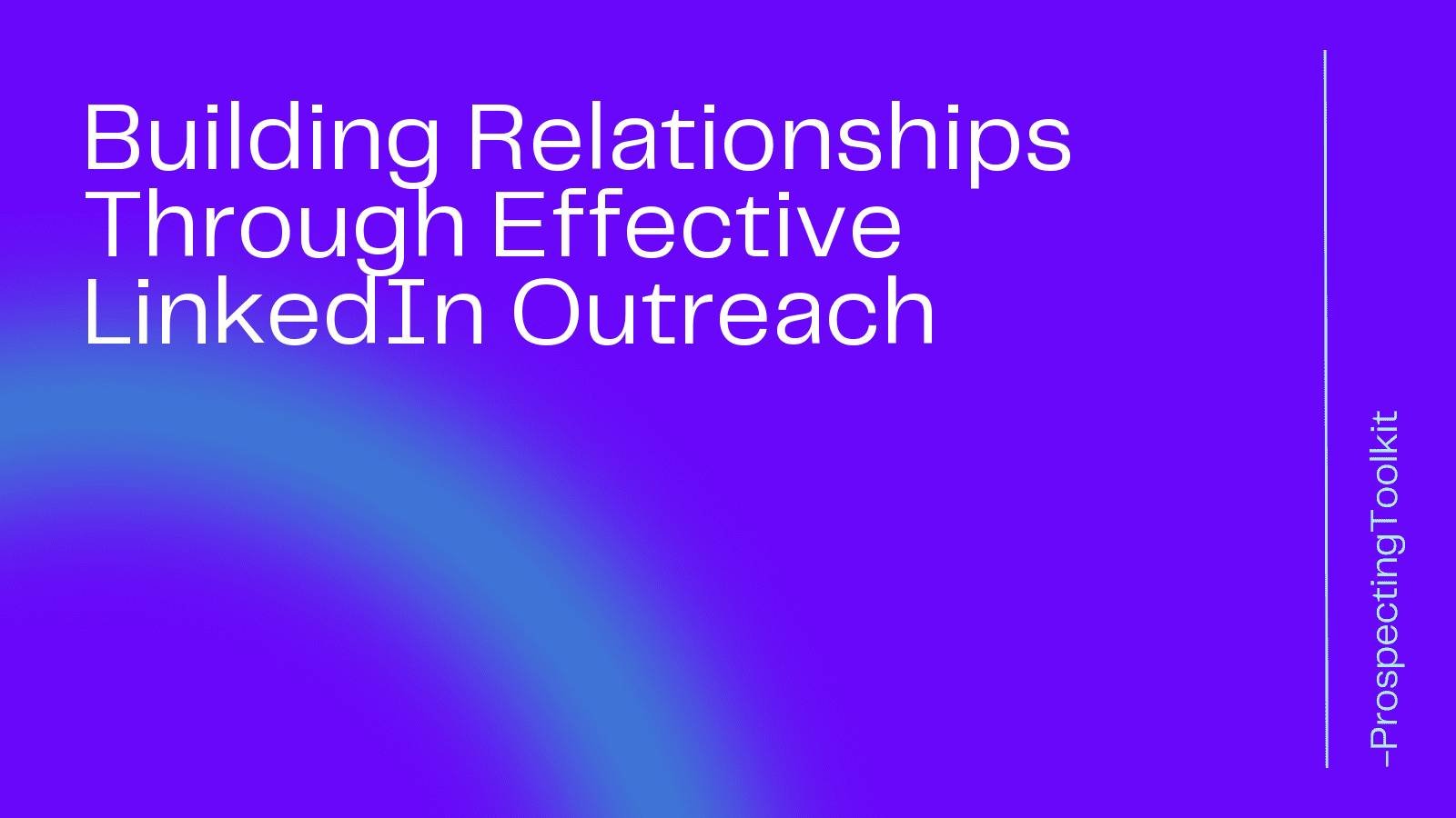 Building Relationships Through Effective LinkedIn Outreach