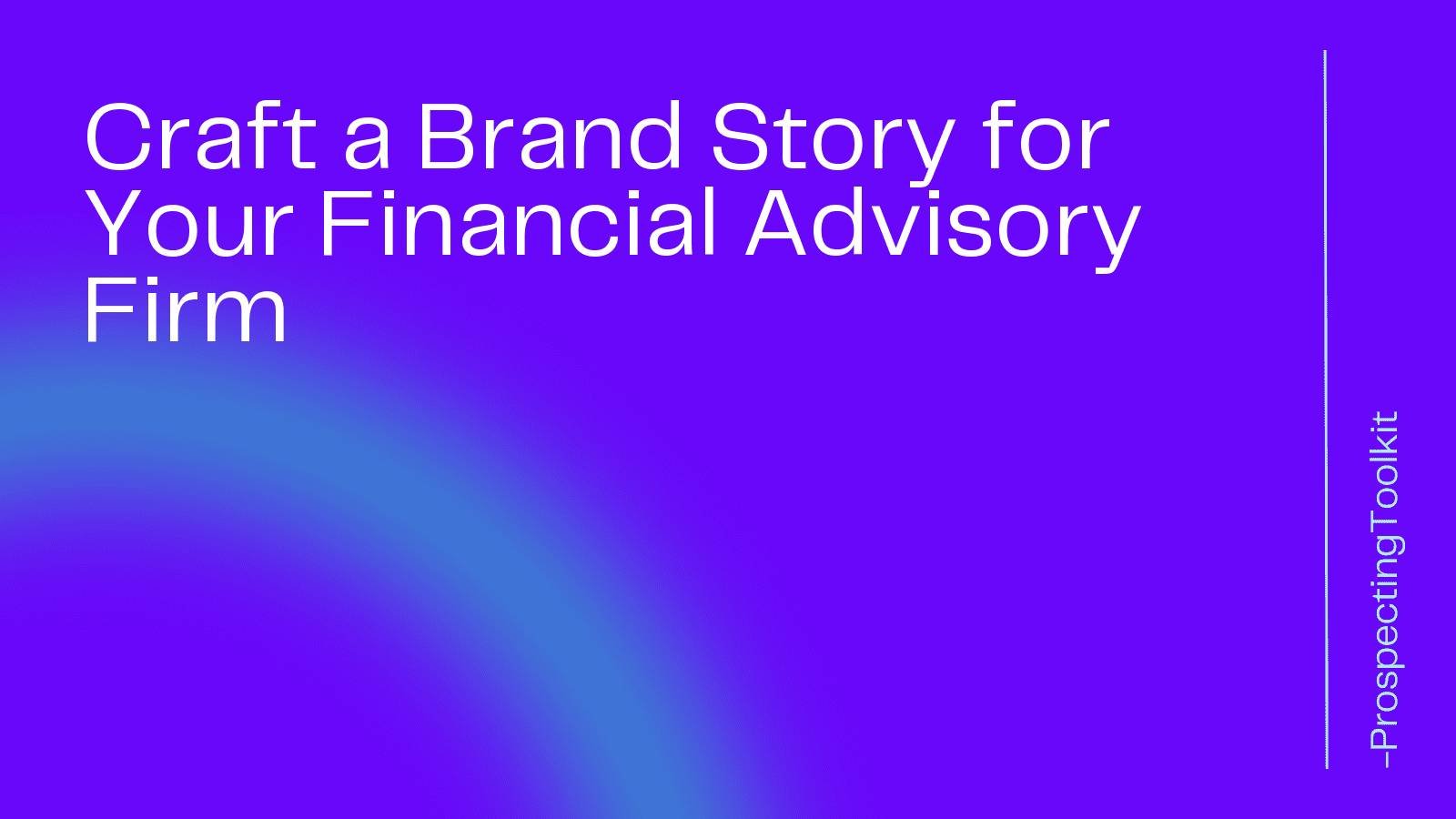 Craft a Brand Story for Your Financial Advisory Firm