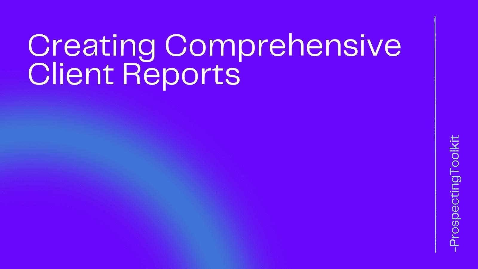 Creating Comprehensive Client Reports