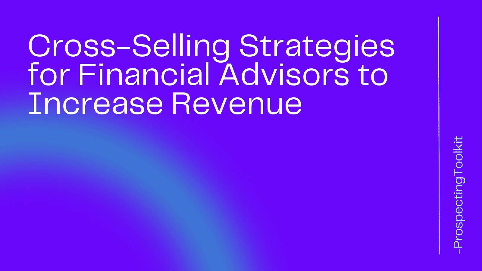 Cross-Selling Strategies for Financial Advisors to Increase Revenue