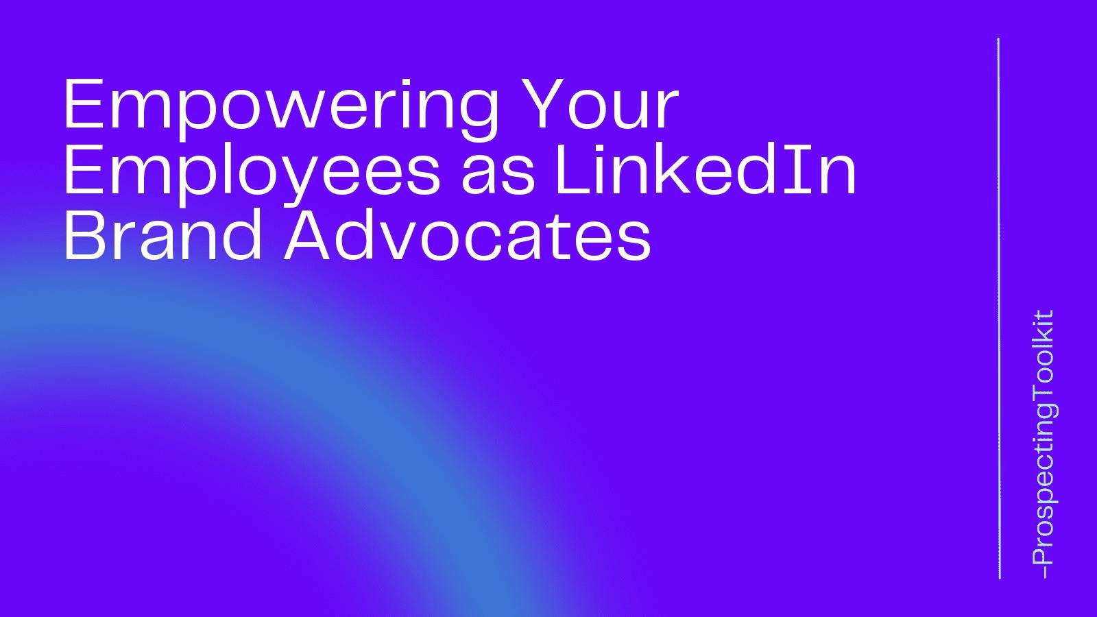 Empowering Your Employees as LinkedIn Brand Advocates