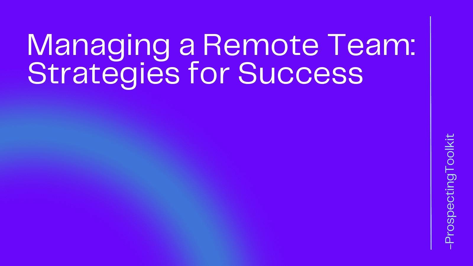 Managing a Remote Team: Strategies for Success