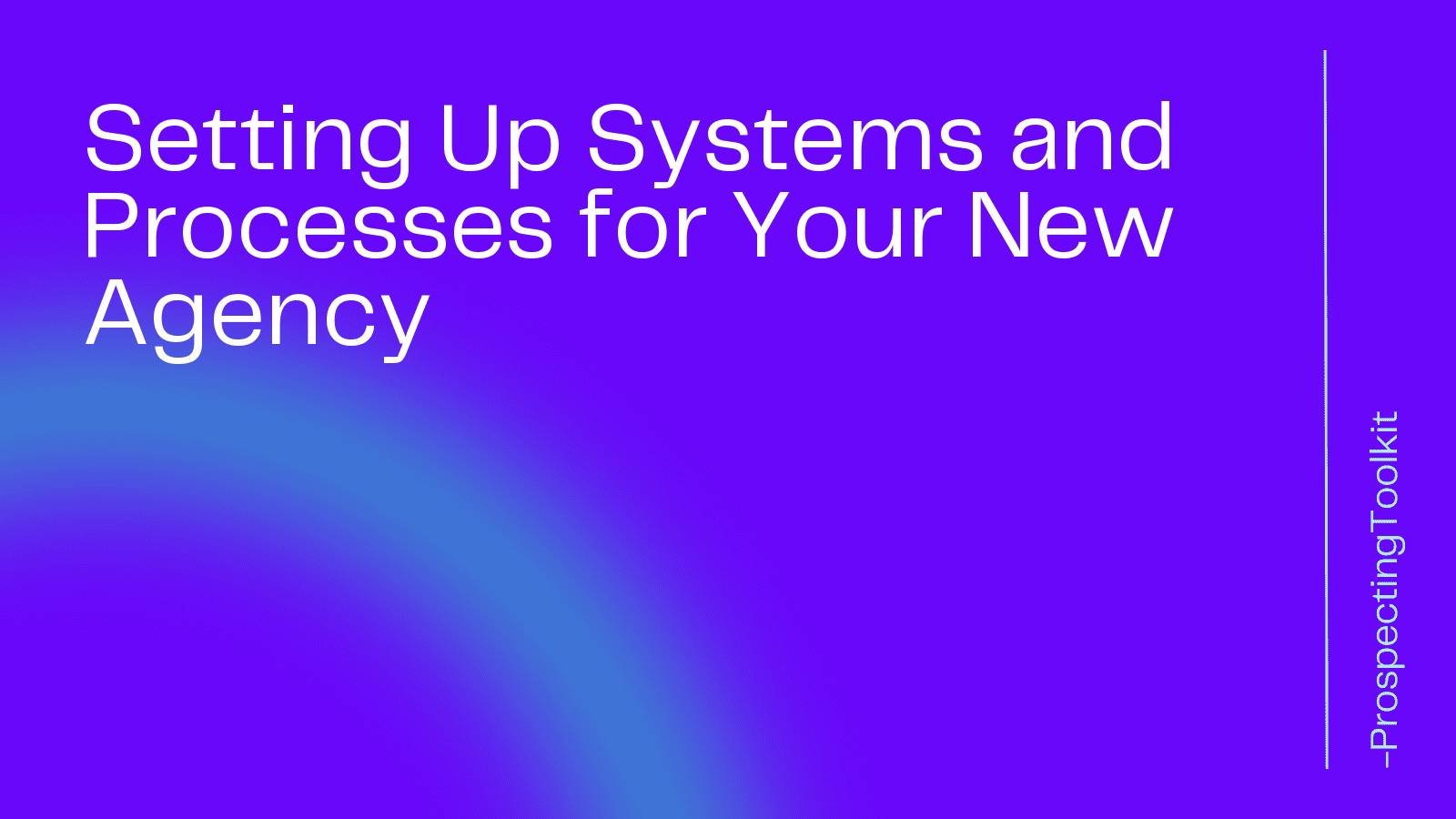 Setting Up Systems and Processes for Your New Agency