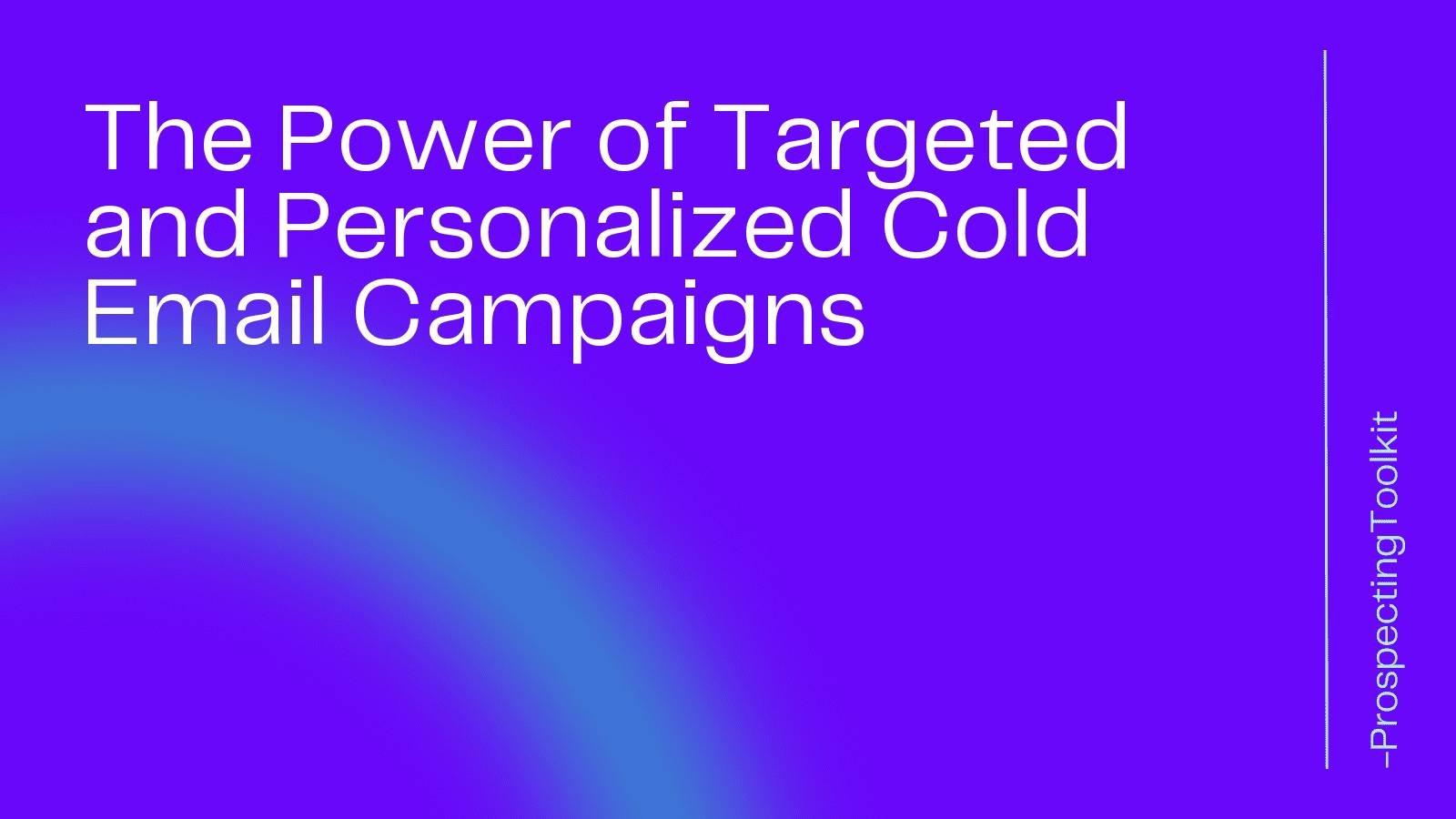 The Power of Targeted and Personalized Cold Email Campaigns