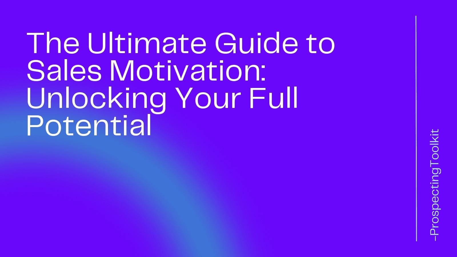 The Ultimate Guide to Sales Motivation: Unlocking Your Full Potential