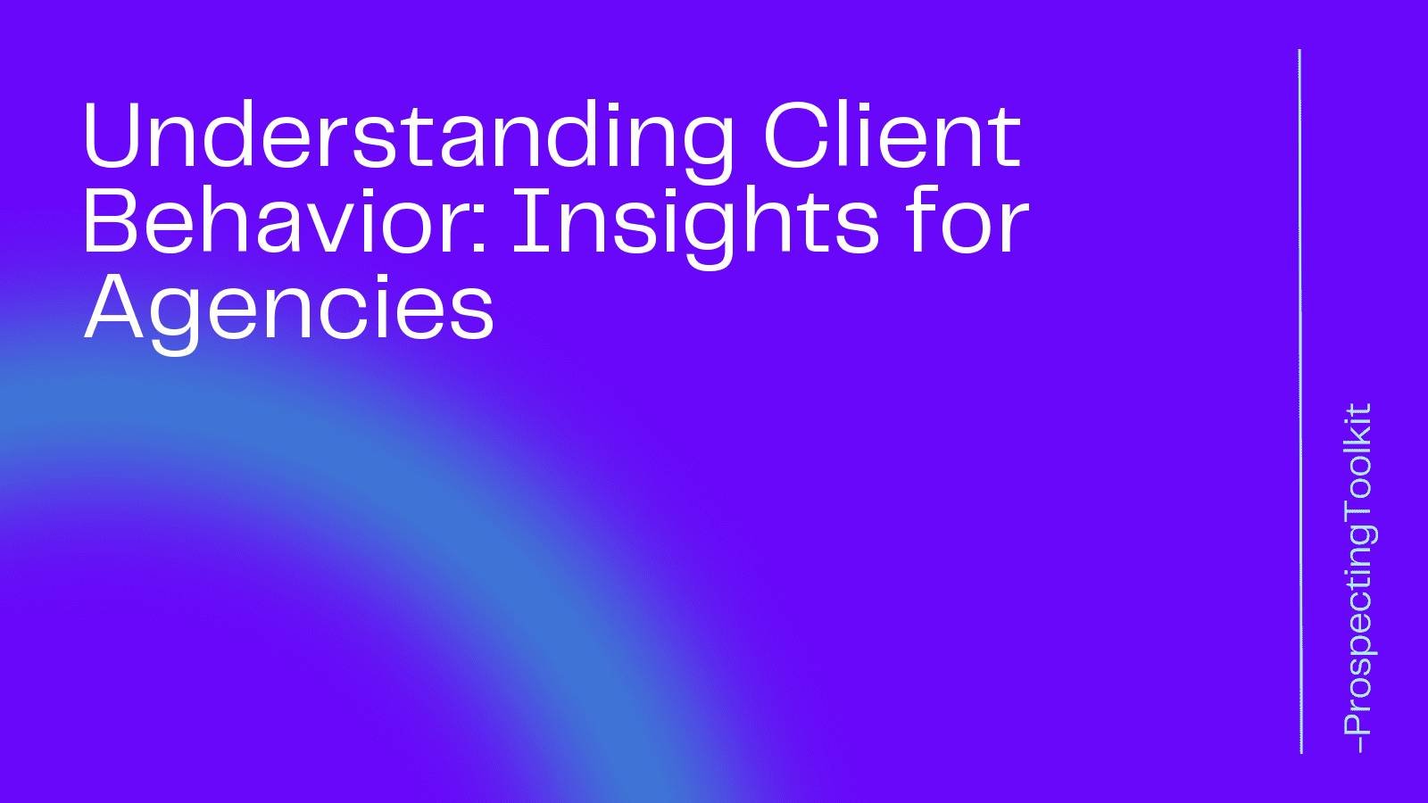 Understanding Client Behavior: Insights for Agencies