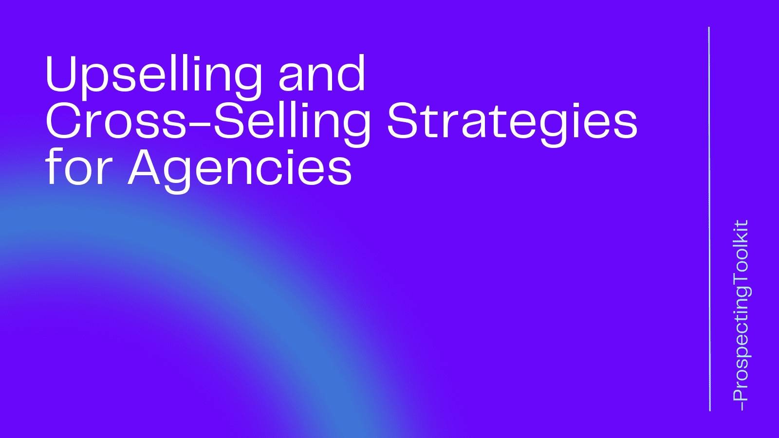 Upselling and Cross-Selling Strategies for Agencies