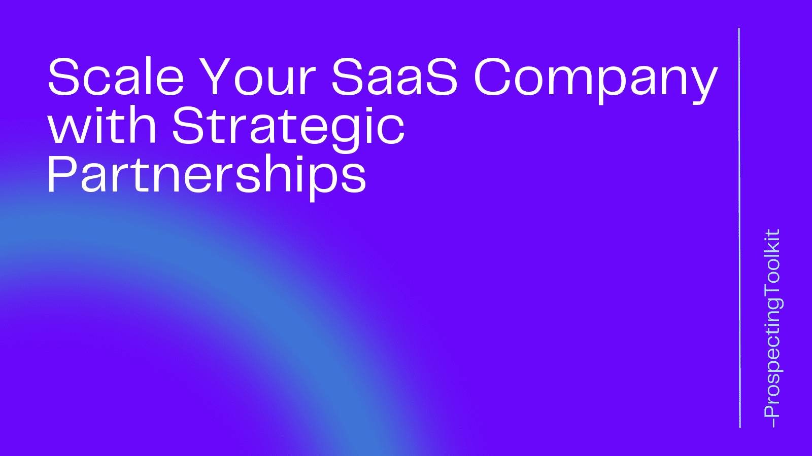 Scale Your SaaS Company with Strategic Partnerships