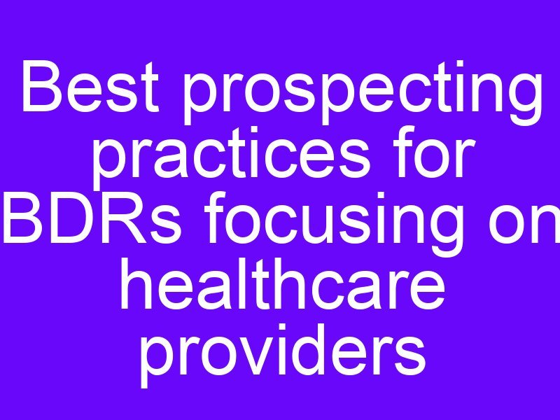 Best prospecting practices for BDRs focusing on healthcare providers